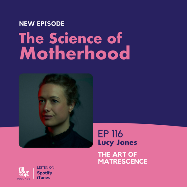 Ep 116. Lucy Jones - The Art of Matrescence - Fill Your Cup